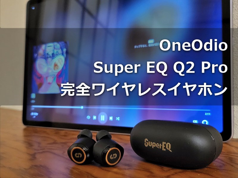 【レビュー】約5000円で買えるANC完全ワイヤレスイヤホン「OneOdio Super EQ Q2 Pro」～お手軽ノイキャンながらも単体 ...